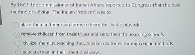 Solved By 1867, ﻿the commissioner of Indian Affairs reported | Chegg.com