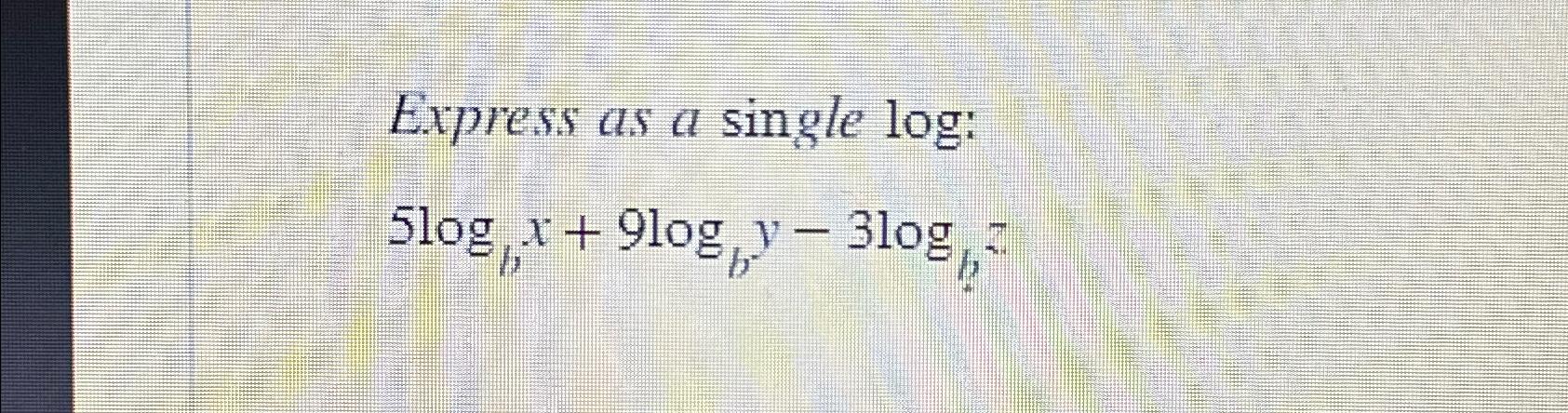 Solved Express as a single log:5logbx+9logby-3logbz | Chegg.com