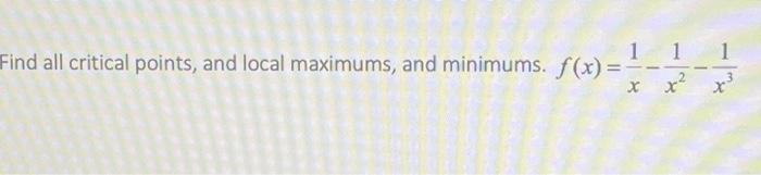 Solved 1 Find all critical points, and local maximums, and | Chegg.com