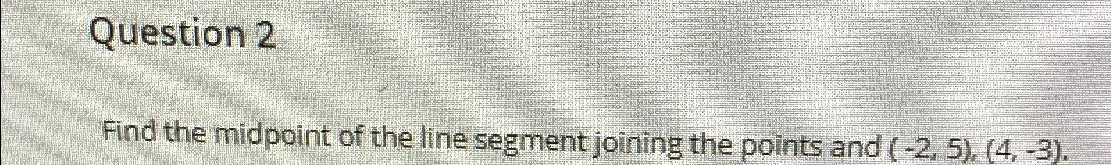 Solved Question 2Find the midpoint of the line segment | Chegg.com