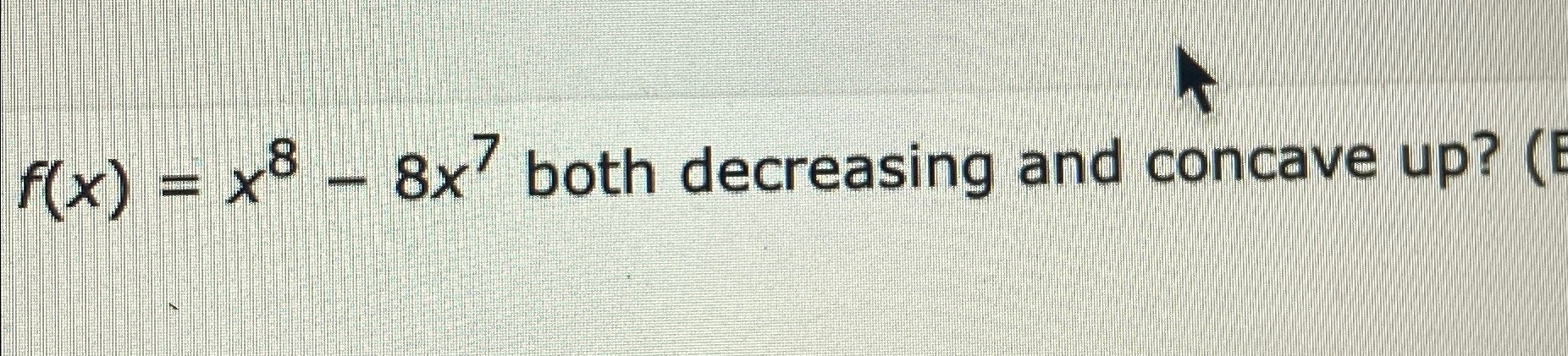 Solved f(x)=x8-8x7 ﻿both decreasing and concave up? | Chegg.com