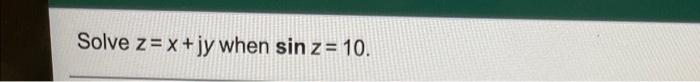 Solved Solve z= x + jy when sin z = 10. | Chegg.com Solved Solve z= x + jy when sin z = 10. | Chegg.com