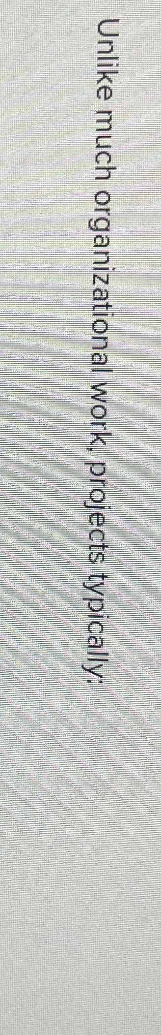 Solved Unlike much organizational work, projects typically: | Chegg.com