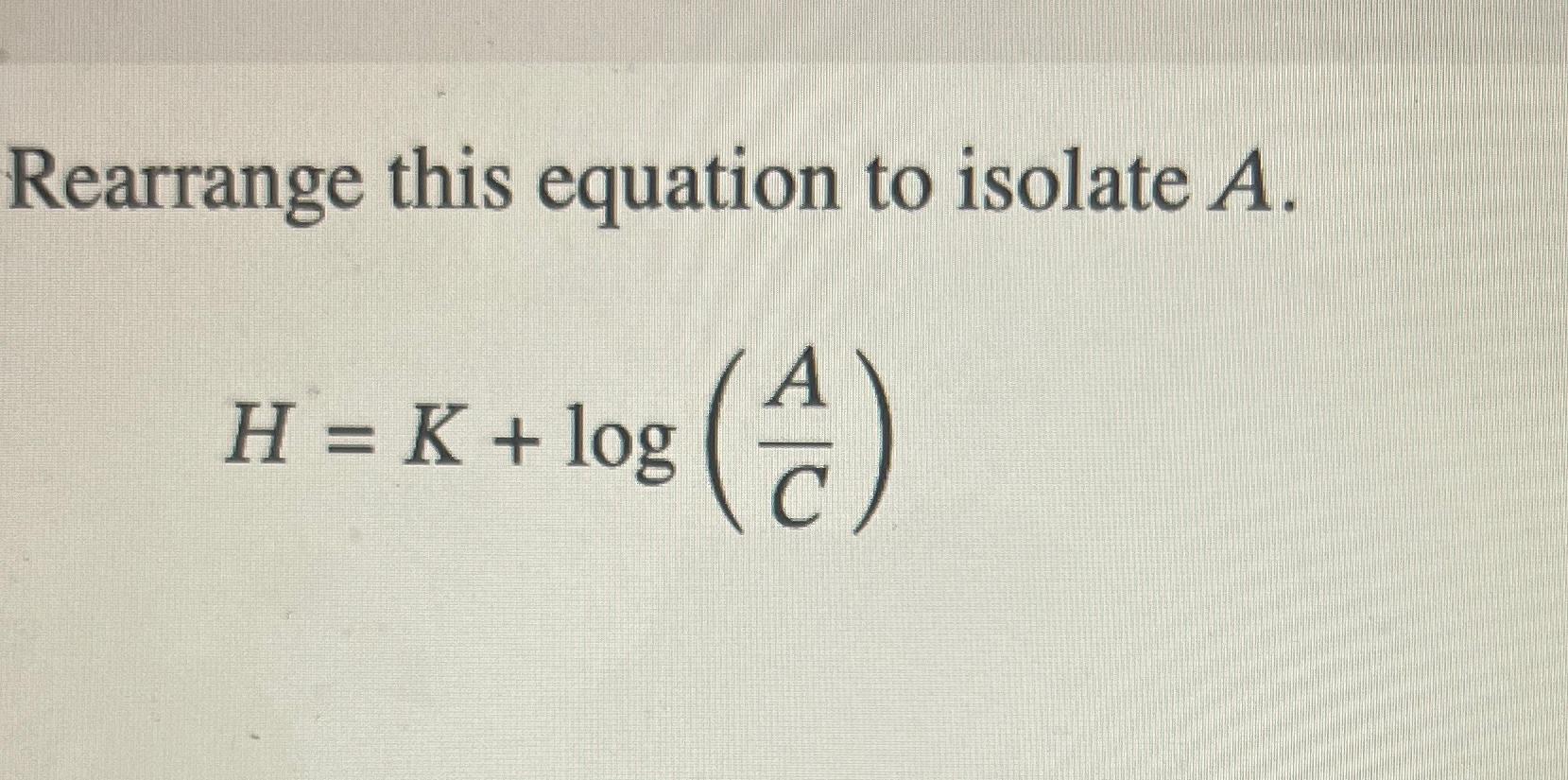 Solved Rearrange this equation to isolate A.H=K+log(AC) | Chegg.com