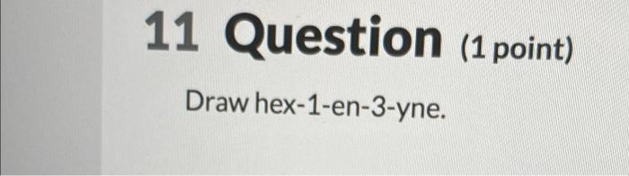 Solved 11 Question (1 point) Draw hex-1-en-3-yne. | Chegg.com