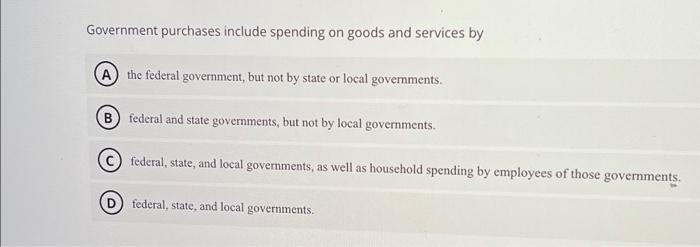 Solved Government purchases include spending on goods and | Chegg.com