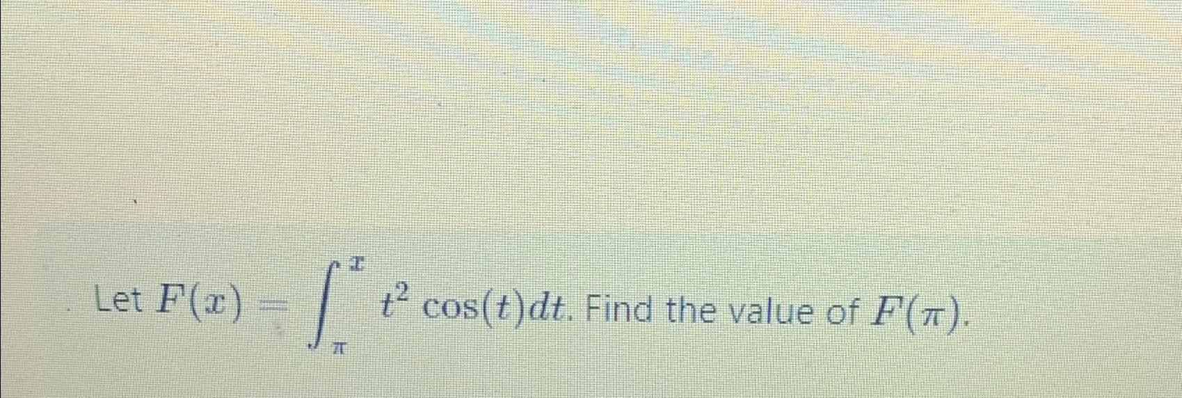 Solved Let F(x)=∫πxt2cos(t)dt. ﻿Find the value of F(π) | Chegg.com