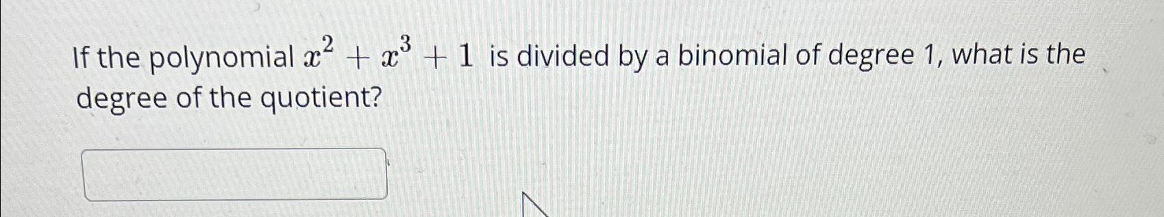 Solved If the polynomial x2+x3+1 ﻿is divided by a binomial | Chegg.com