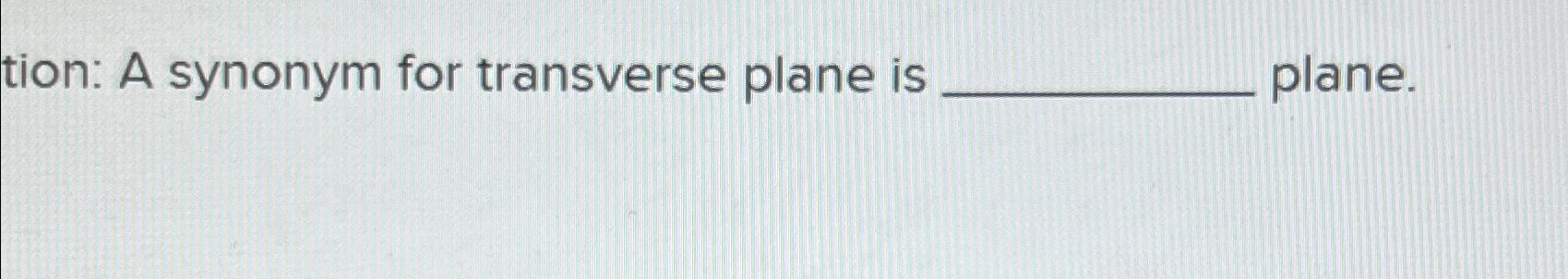 Solved tion: A synonym for transverse plane is plane. | Chegg.com