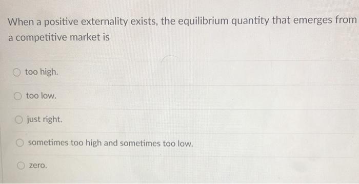 Solved When a positive externality exists, the equilibrium | Chegg.com