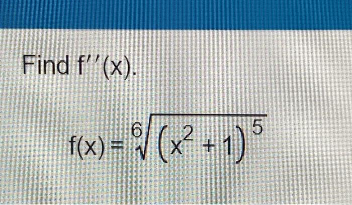 Solved Find f′′(x) f(x)=6(x2+1)5 | Chegg.com