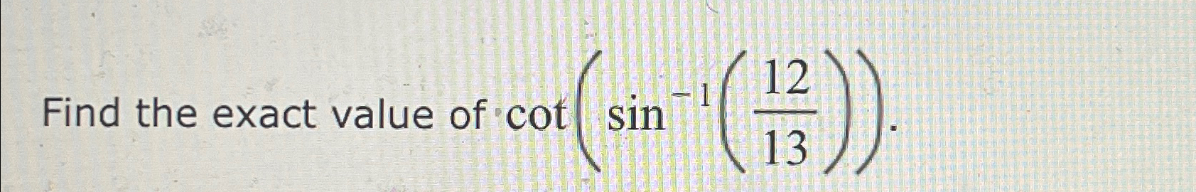 Solved Find the exact value of cot(sin-1(1213)) | Chegg.com