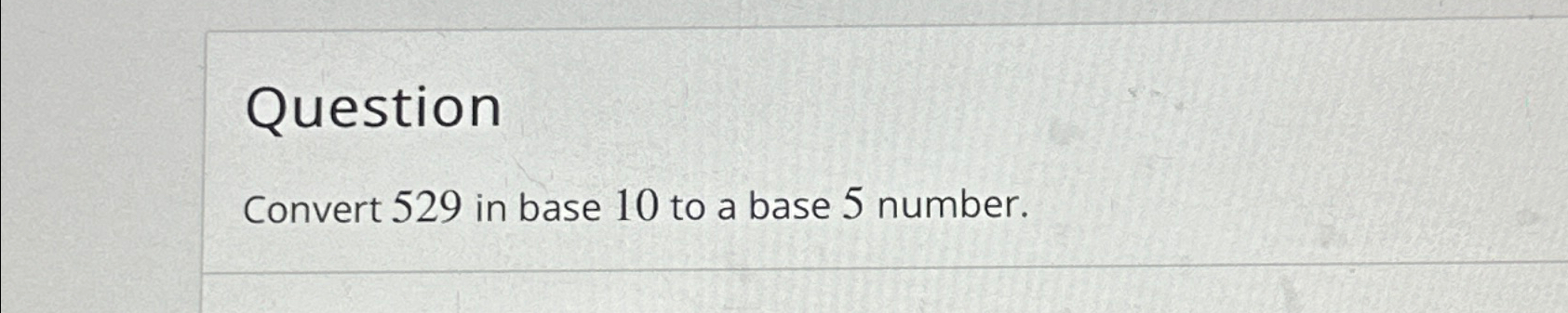 Solved QuestionConvert 529 ﻿in base 10 ﻿to a base 5 ﻿number. | Chegg.com