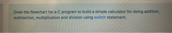 Solved Draw the flowchart for a C program to build a simple | Chegg.com