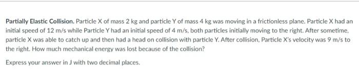 Solved Partially Elastic Collision. Particle X of mass 2 kg | Chegg.com