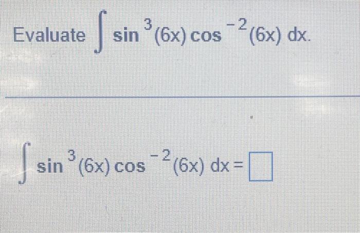 Solved ∫sin3(6x)cos−2(6x)dx ∫sin3(6x)cos−2(6x)dx= | Chegg.com