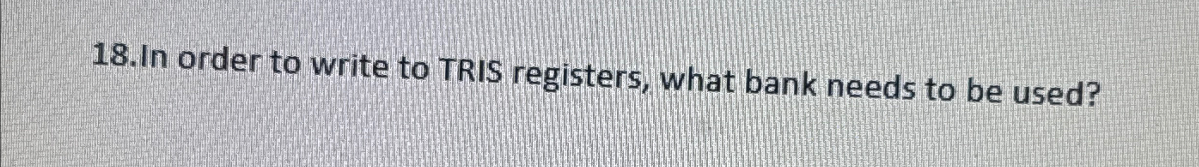 Solved 18.In order to write to TRIS registers, what bank | Chegg.com