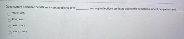 Solved Good current economic conditions incent people to | Chegg.com