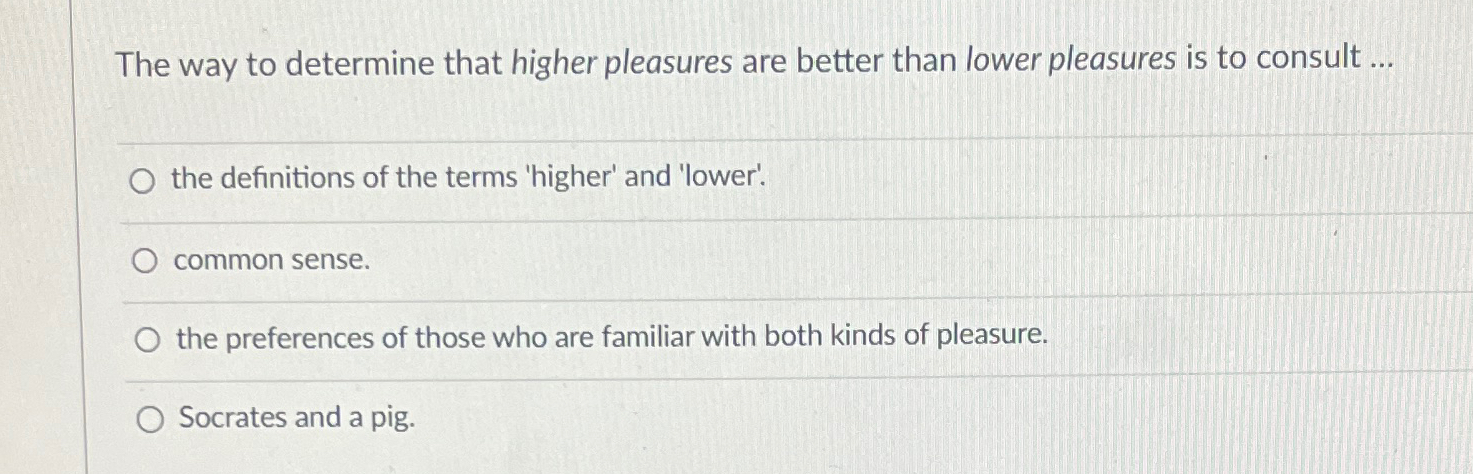 Solved The way to determine that higher pleasures are better | Chegg.com