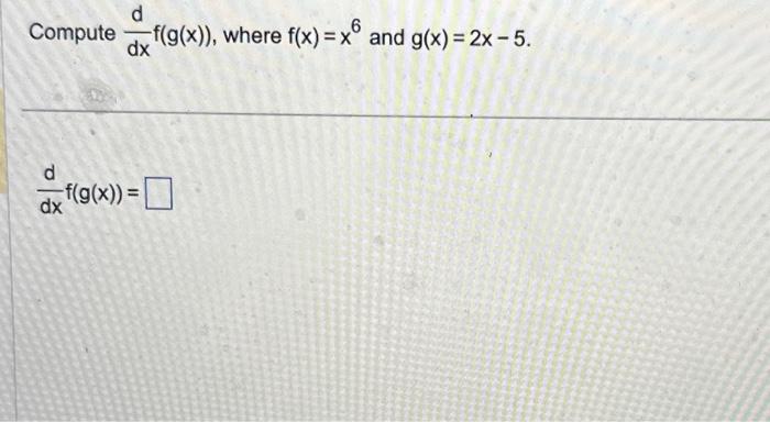 Solved Compute dxdf(g(x)), where f(x)=x6 and g(x)=2x−5. | Chegg.com