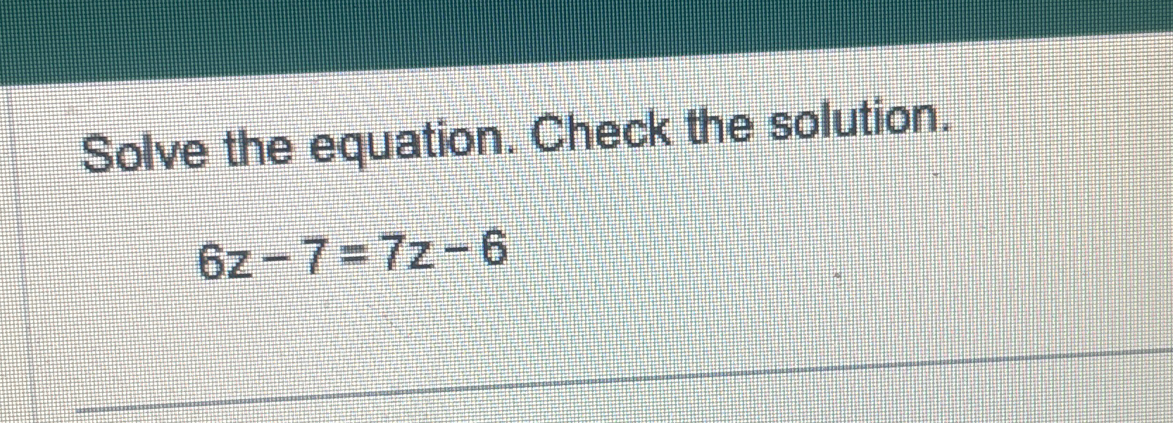Solved Solve the equation. Check the solution.6z-7=7z-6 | Chegg.com