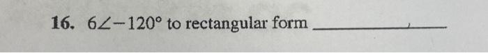 Solved 16. 6∠−120∘ to rectangular form | Chegg.com