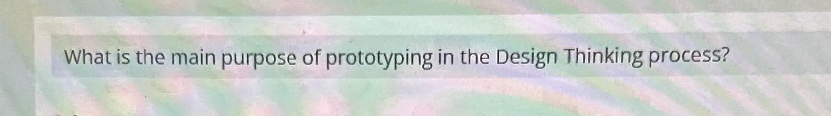 Solved What is the main purpose of prototyping in the Design | Chegg.com