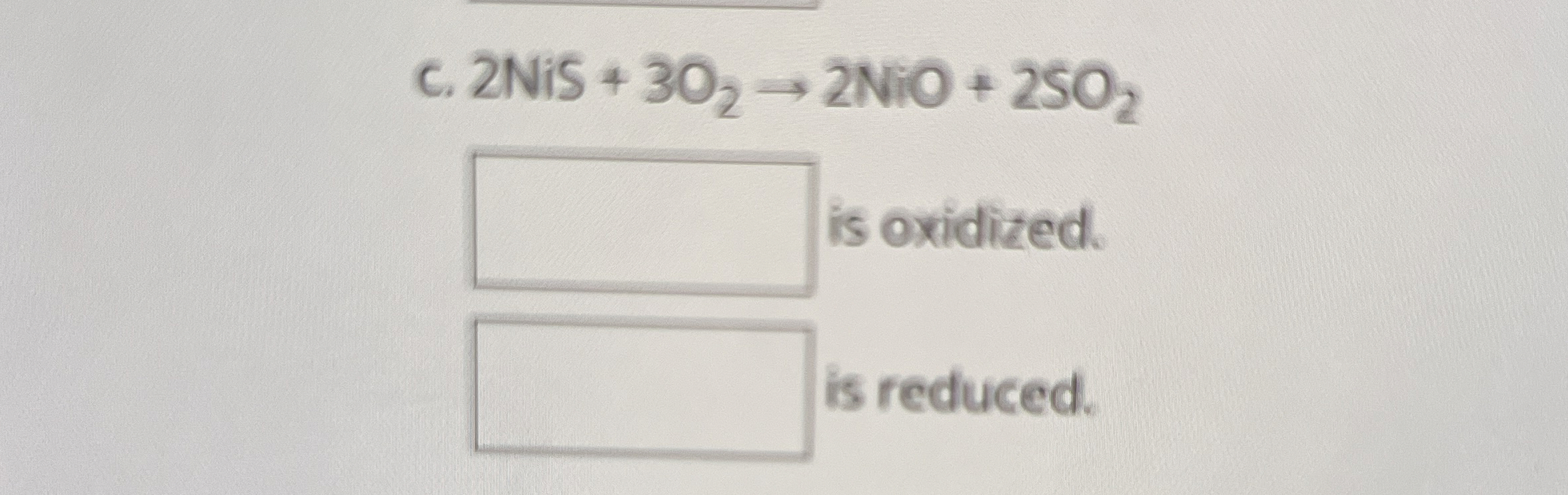 Solved c. 2NiS+3O2→2NiO+2SO2 ﻿is oxidized. ﻿is reduced. | Chegg.com