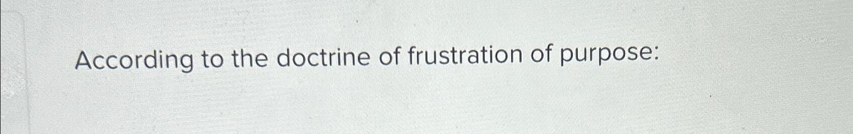 Solved According to the doctrine of frustration of purpose: | Chegg.com