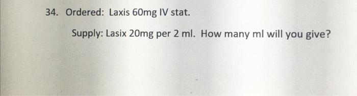 Solved 34. Ordered: Laxis 60mg IV stat. Supply: Lasix 20mg | Chegg.com