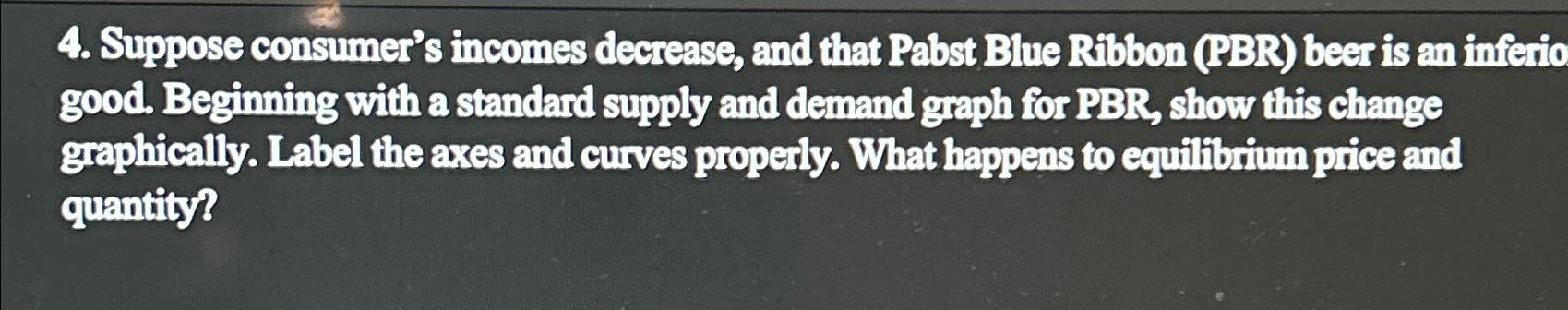 Solved Suppose consumer's incomes decrease, and that Pabst | Chegg.com