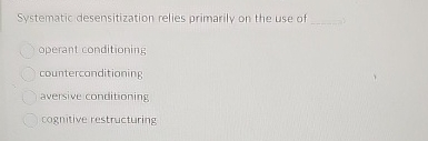 Solved Systematic desensitization relies primarily on the | Chegg.com