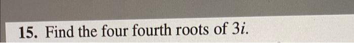 Solved 15. Find the four fourth roots of 3i. | Chegg.com