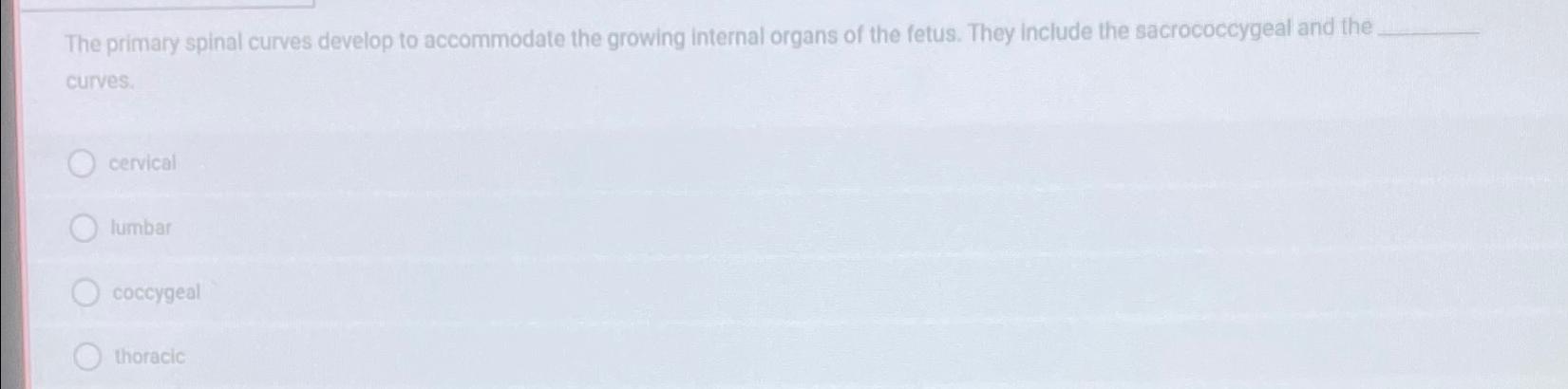 Solved The primary spinal curves develop to accommodate the | Chegg.com