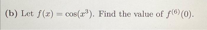 Solved (b) Let f(x)=cos(x3). Find the value of f(6)(0) | Chegg.com