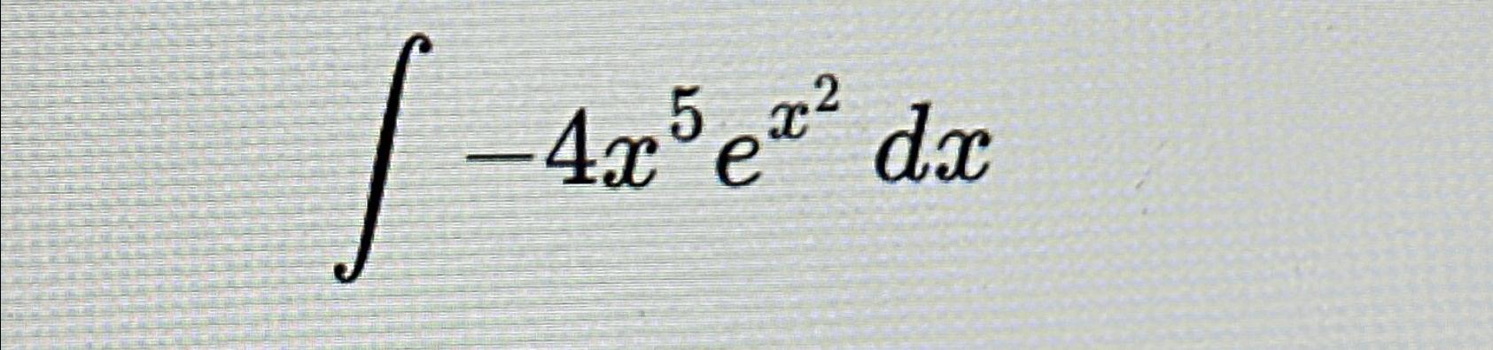 Solved \int -4x^(5)e^(x^(2))dx | Chegg.com