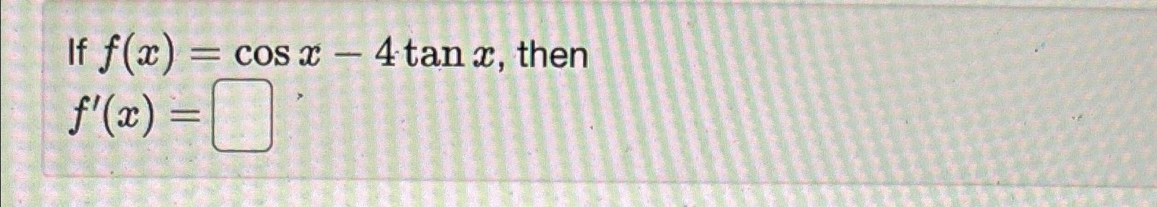 Solved If f(x)=cosx-4*tanx, ﻿then f'(x)= | Chegg.com