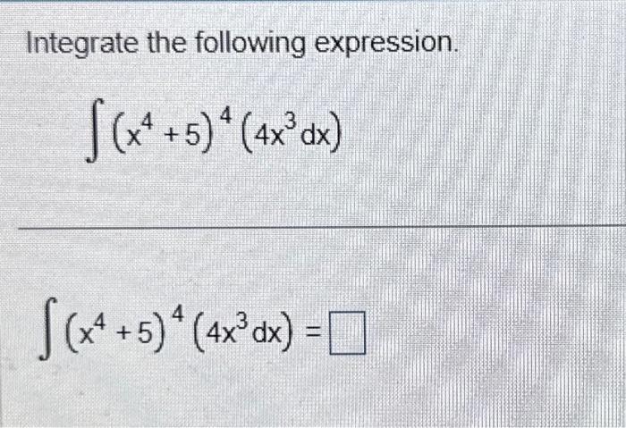 Solved Integrate the following expression. ∫(x4+5)4(4x3dx) | Chegg.com