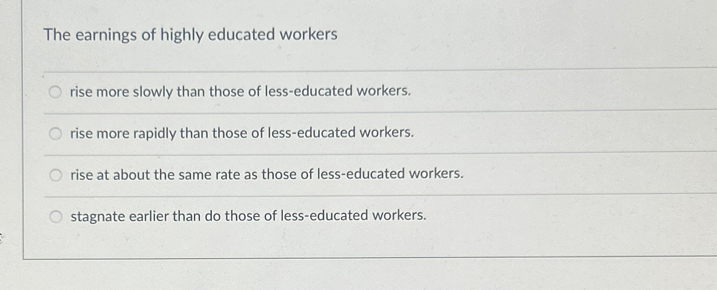 Solved The earnings of highly educated workersrise more | Chegg.com