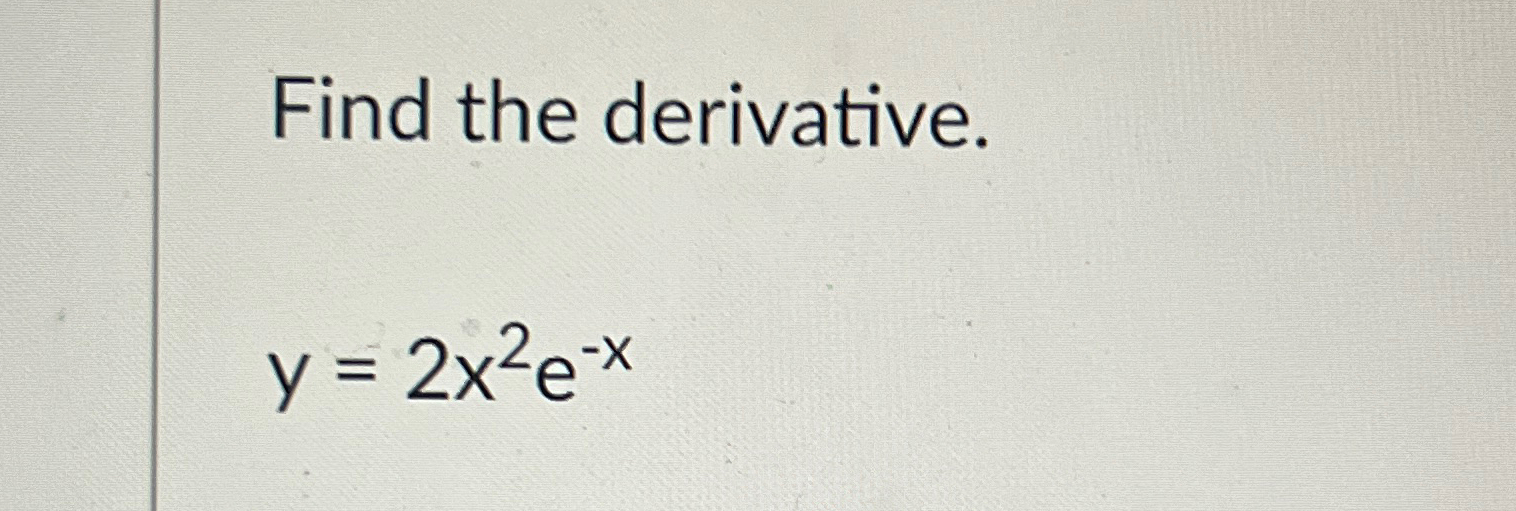 Solved Find the derivative.y=2x2e-x | Chegg.com