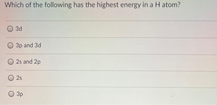 Solved Which of the following has the highest energy in a H | Chegg.com