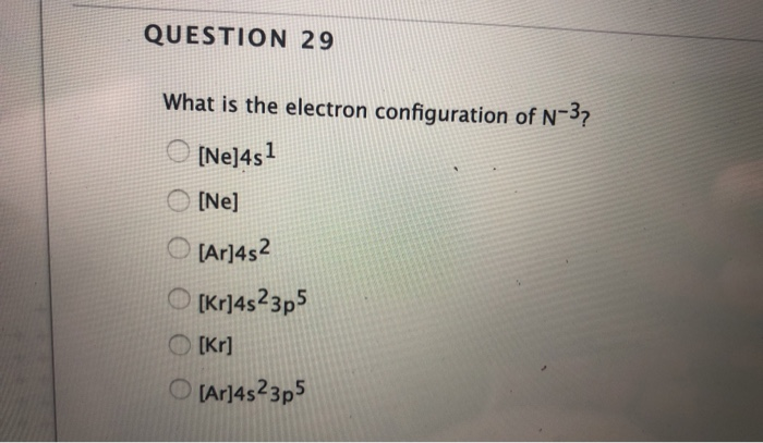 Solved QUESTION 29 What is the electron configuration of N3? | Chegg.com