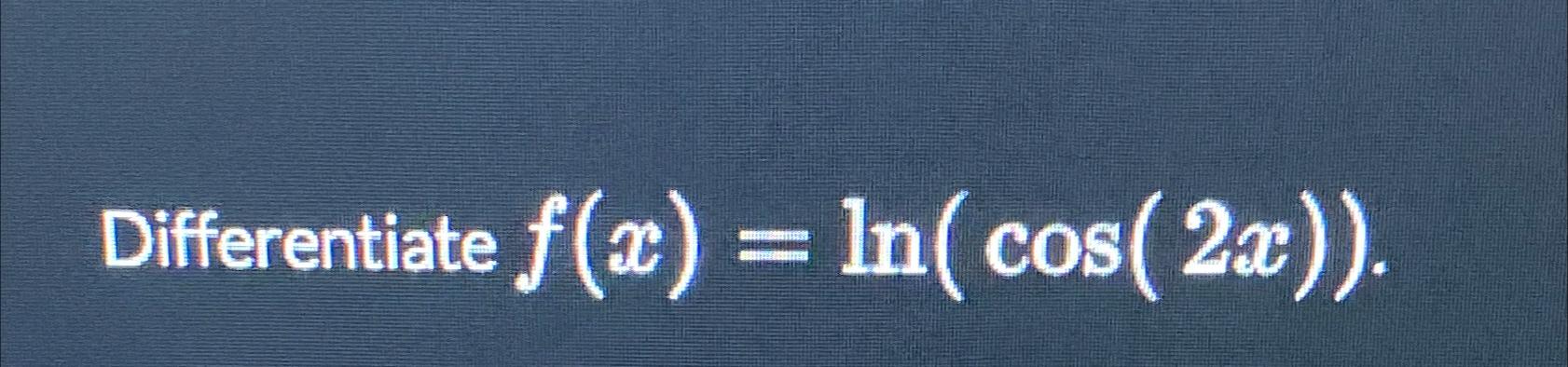 Solved Differentiate f(x)=ln(cos(2x)). | Chegg.com