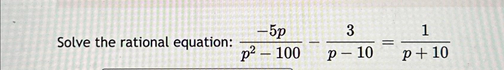 Solved Solve the rational equation: -5pp2-100-3p-10=1p+10 | Chegg.com