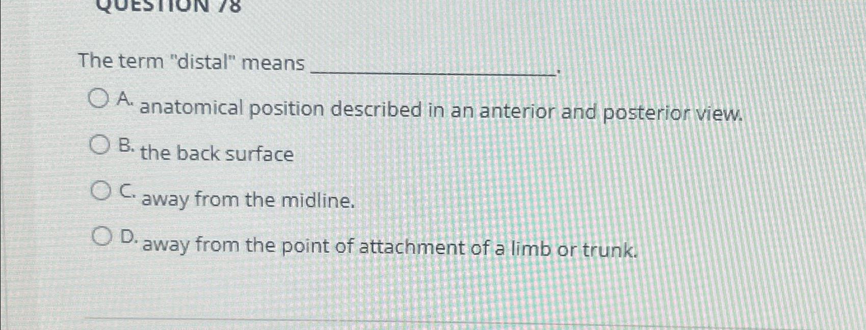 Solved The term "distal" meansA. ﻿anatomical position | Chegg.com