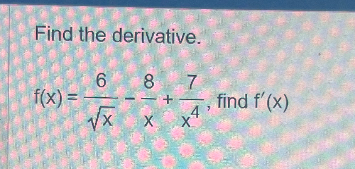 Solved Find the derivative.f(x)=6x2-8x+7x4, ﻿find f'(x) | Chegg.com