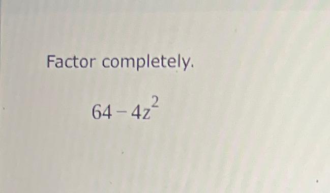 Solved Factor completely.64-4z2 | Chegg.com