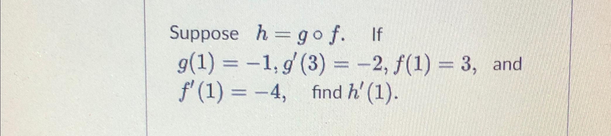 Solved Suppose h=g@f. ﻿If g(1)=-1,g'(3)=-2,f(1)=3, ﻿and | Chegg.com