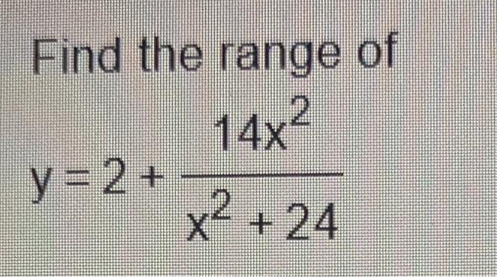 Solved Find the range of 14x2 y = 2 + + x2 +24 | Chegg.com