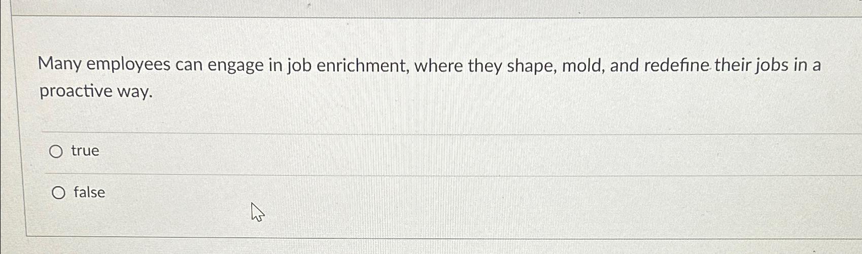 Solved Many employees can engage in job enrichment, where | Chegg.com